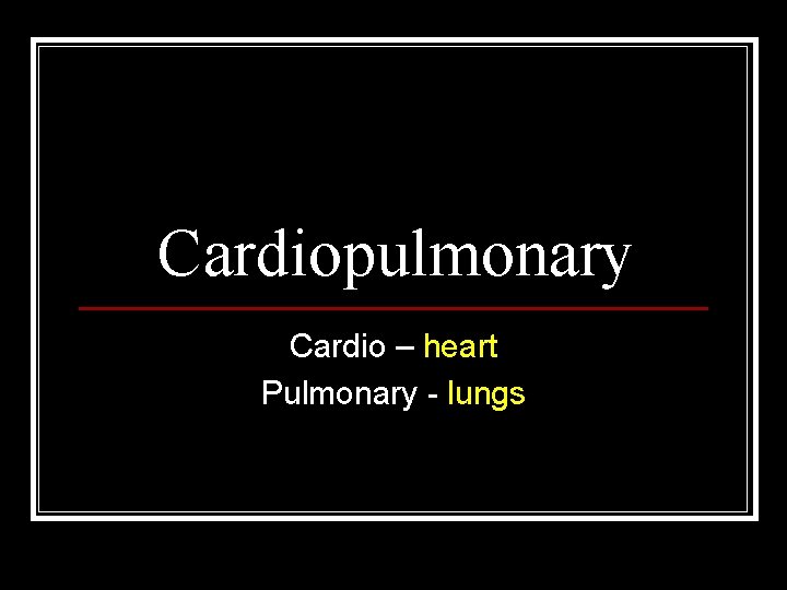 Cardiopulmonary Cardio heart Pulmonary lungs Respiratory medium air