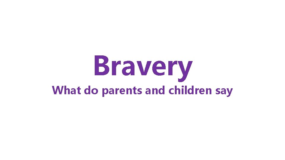Bravery What do parents and children say Parents