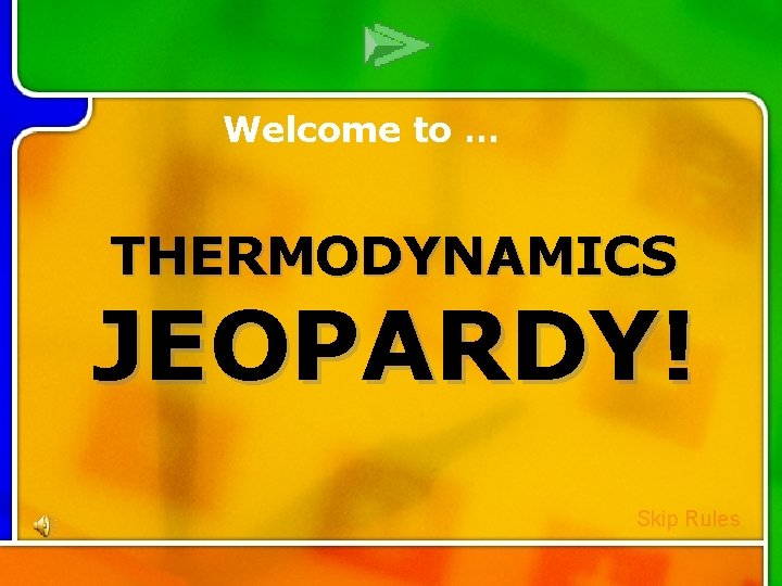 Welcome to THERMODYNAMICS JEOPARDY Skip Rules You will
