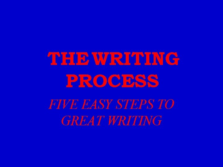 THE WRITING PROCESS FIVE EASY STEPS TO GREAT