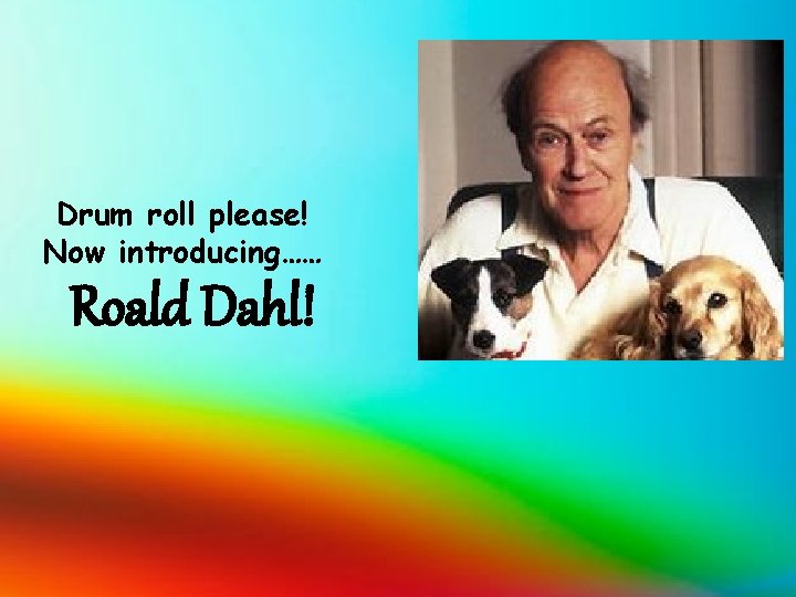 Drum roll please Now introducing Roald Dahl When
