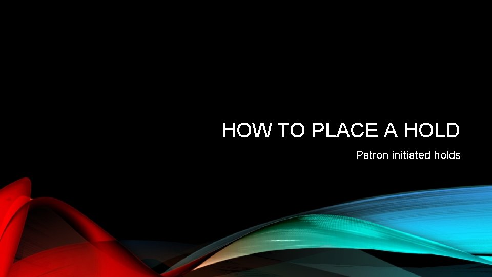 PATRON HOLDS HOW TO PLACE A HOLD Patron