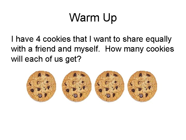 Warm Up I have 4 cookies that I