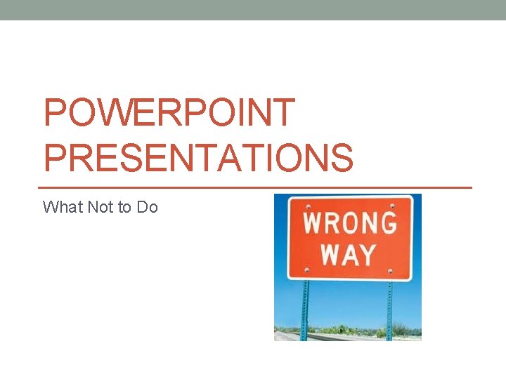 POWERPOINT PRESENTATIONS What Not to Do You should