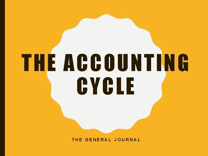 THE ACCOUNTING CYCLE THE GENERAL JOURNAL THE ACCOUNTING