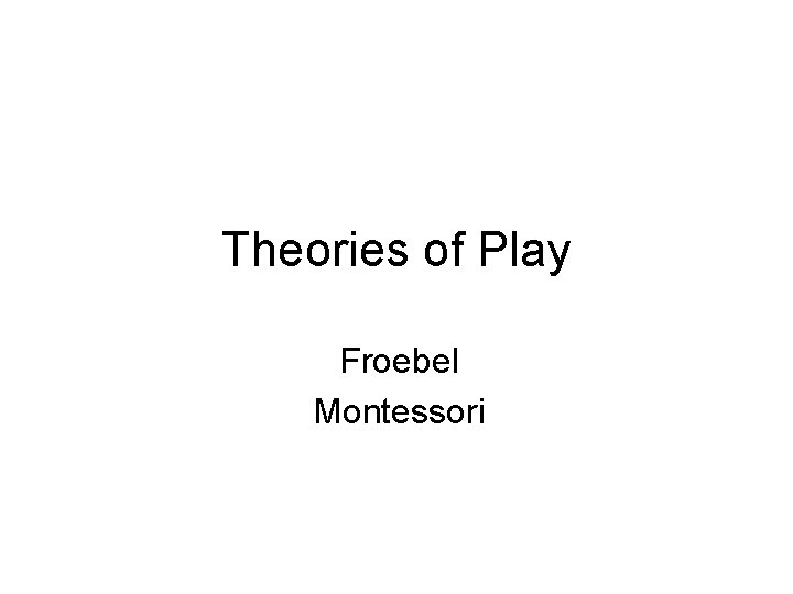 Theories of Play Froebel Montessori Froebel Friedrich Froebel