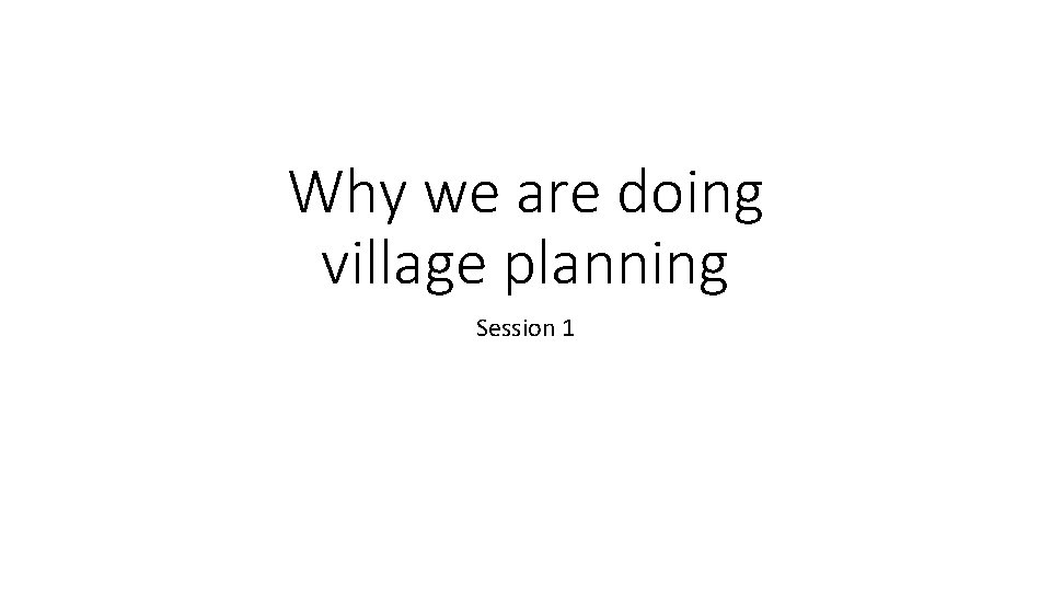 Why we are doing village planning Session 1