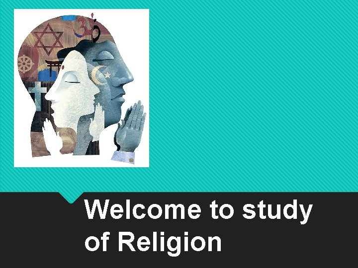 Welcome to study of Religion What is so