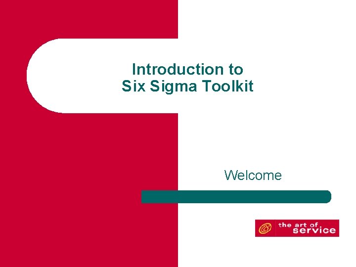 Introduction to Six Sigma Toolkit Welcome Welcome to