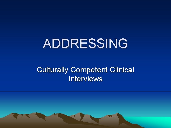 ADDRESSING Culturally Competent Clinical Interviews It is said