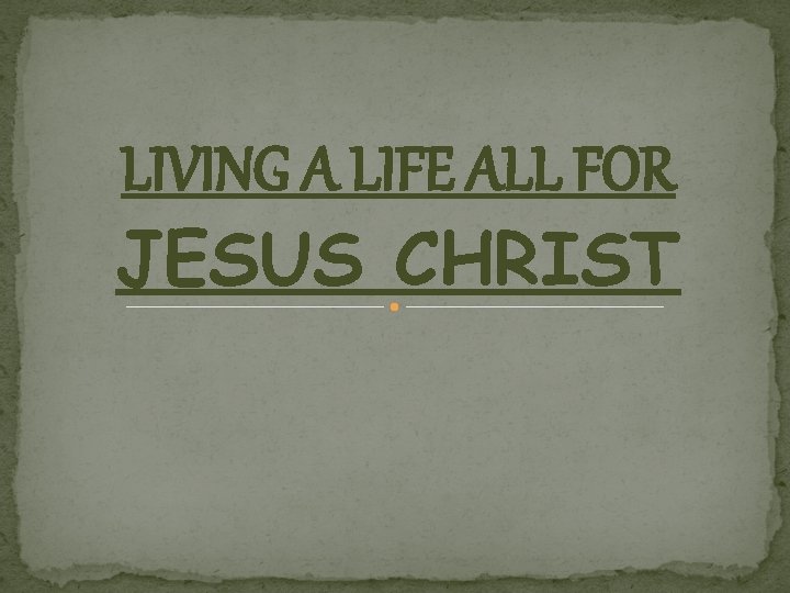 LIVING A LIFE ALL FOR JESUS CHRIST LIVING