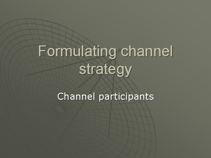 Formulating channel strategy Channel participants What is a