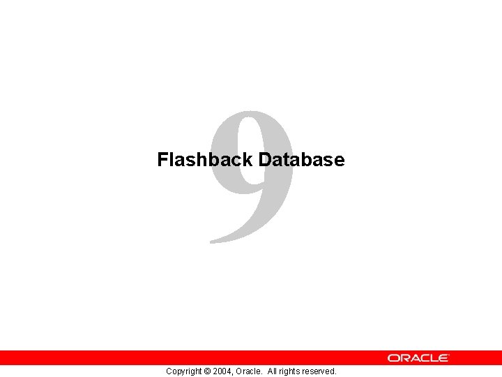 9 Flashback Database Copyright 2004 Oracle All rights