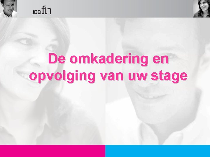 De omkadering en opvolging van uw stage Inhoud