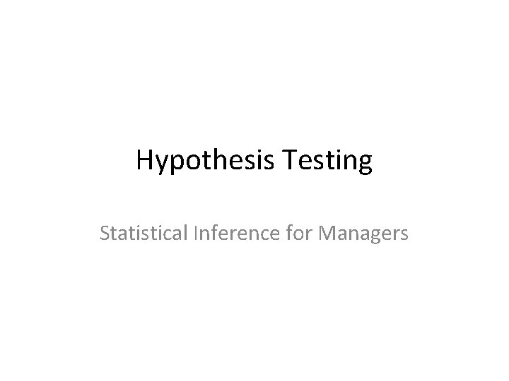 Hypothesis Testing Statistical Inference for Managers Hypothesis Testing