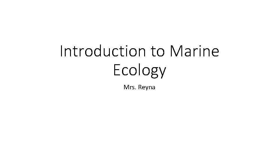 Introduction to Marine Ecology Mrs Reyna Why do