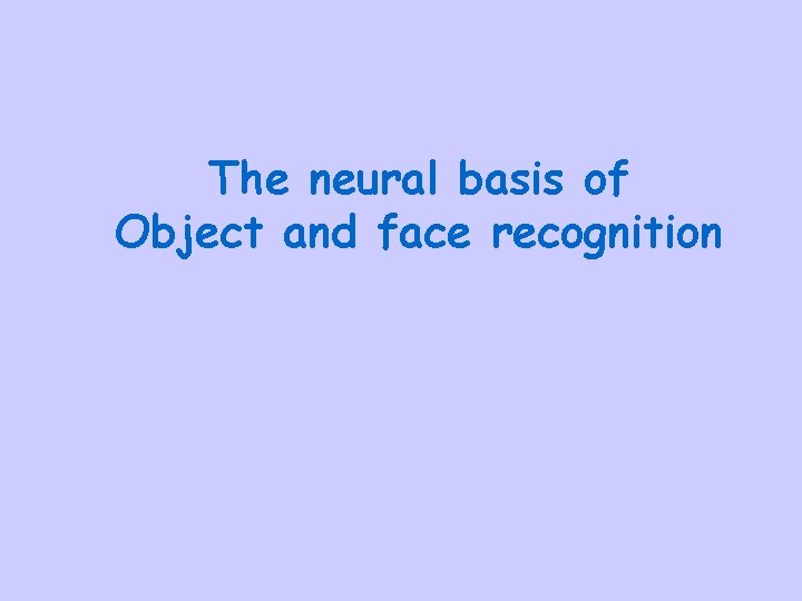 The neural basis of Object and face recognition
