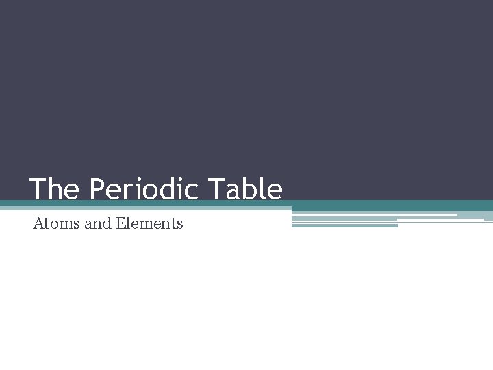The Periodic Table Atoms and Elements Matter Matter