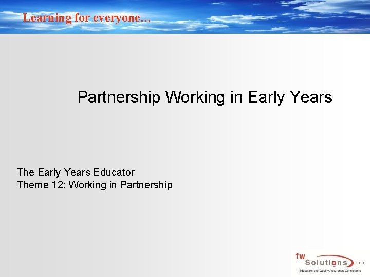 Learning for everyone Partnership Working in Early Years