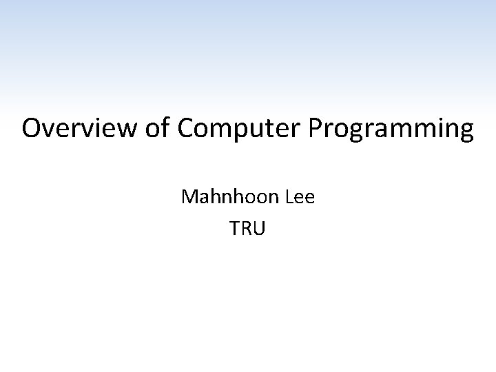 Overview of Computer Programming Mahnhoon Lee TRU Content