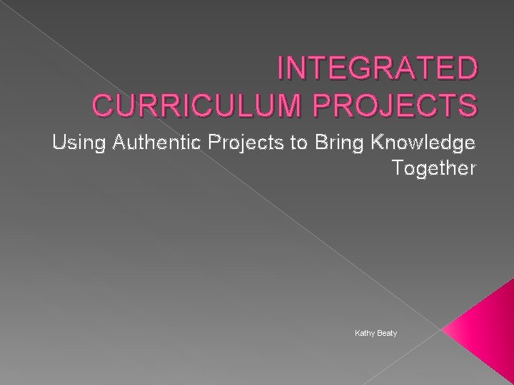 INTEGRATED CURRICULUM PROJECTS Using Authentic Projects to Bring