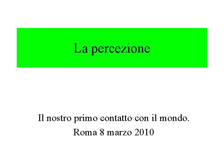 La percezione Il nostro primo contatto con il