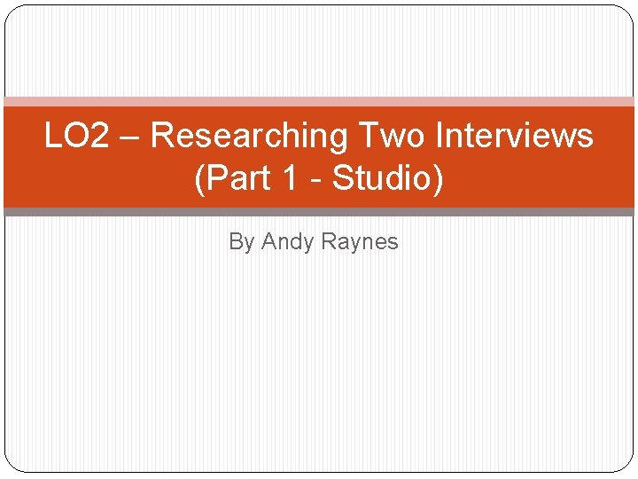 LO 2 Researching Two Interviews Part 1 Studio