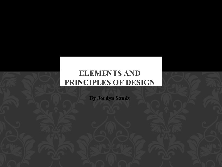 ELEMENTS AND PRINCIPLES OF DESIGN By Jordyn Sands
