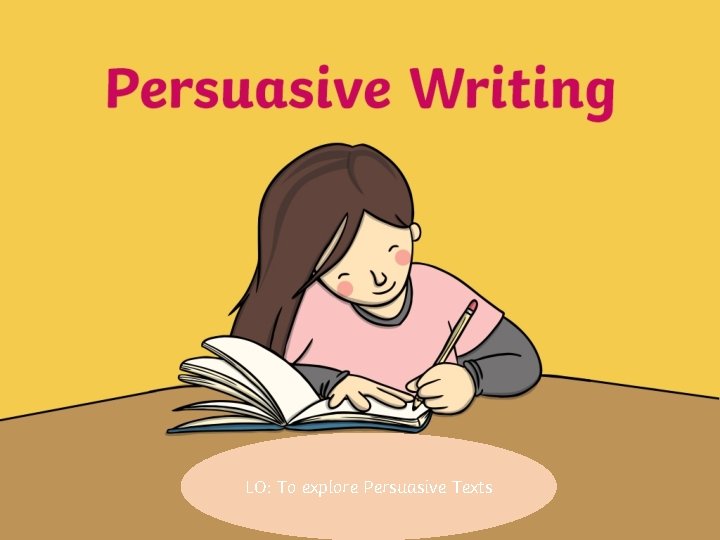 LO To explore Persuasive Texts What Is a