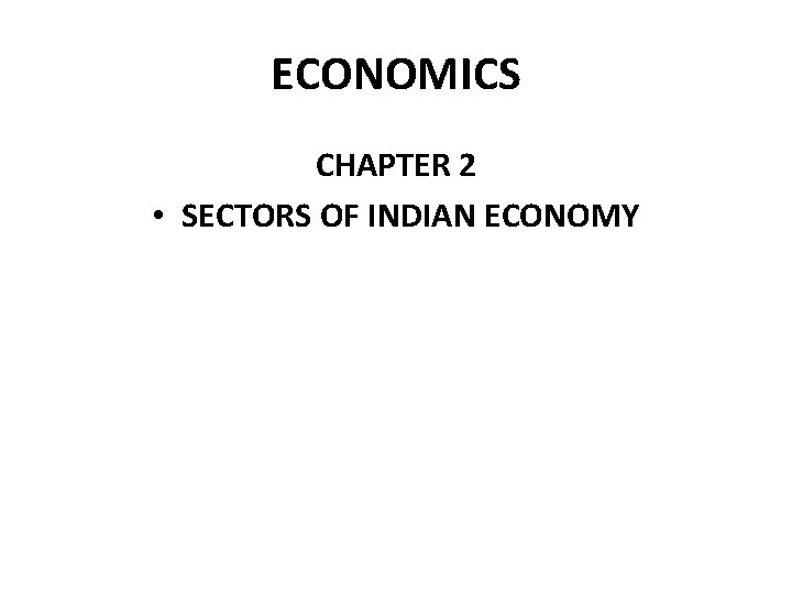 ECONOMICS CHAPTER 2 SECTORS OF INDIAN ECONOMY In
