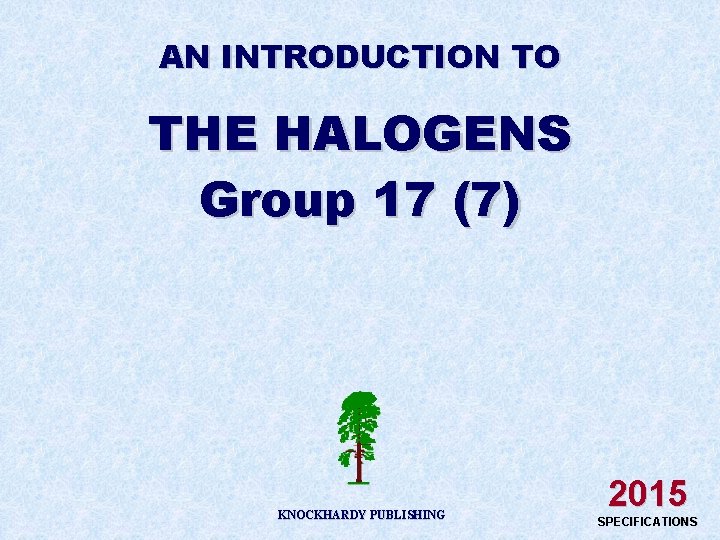 AN INTRODUCTION TO THE HALOGENS Group 17 7