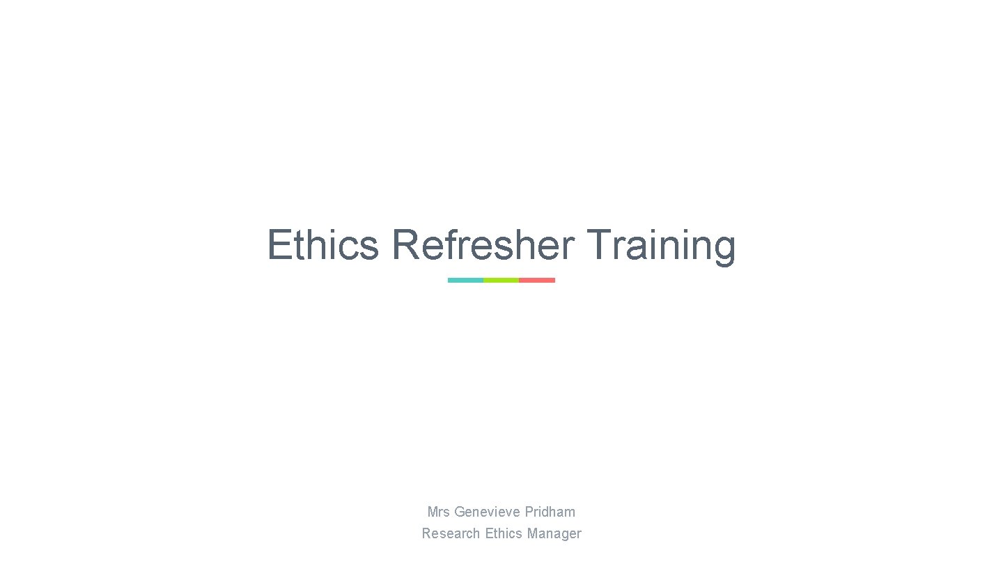 Ethics Refresher Training Mrs Genevieve Pridham Research Ethics