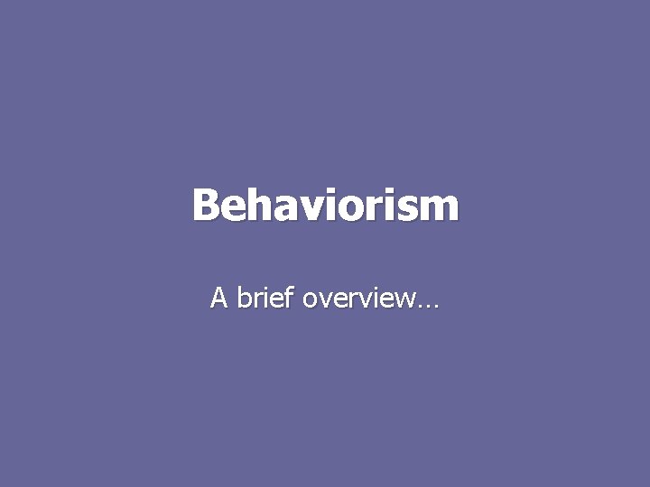 Behaviorism A brief overview What is behaviorism all