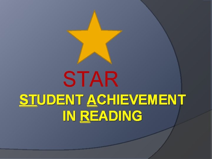 STAR STUDENT ACHIEVEMENT IN READING What is STAR