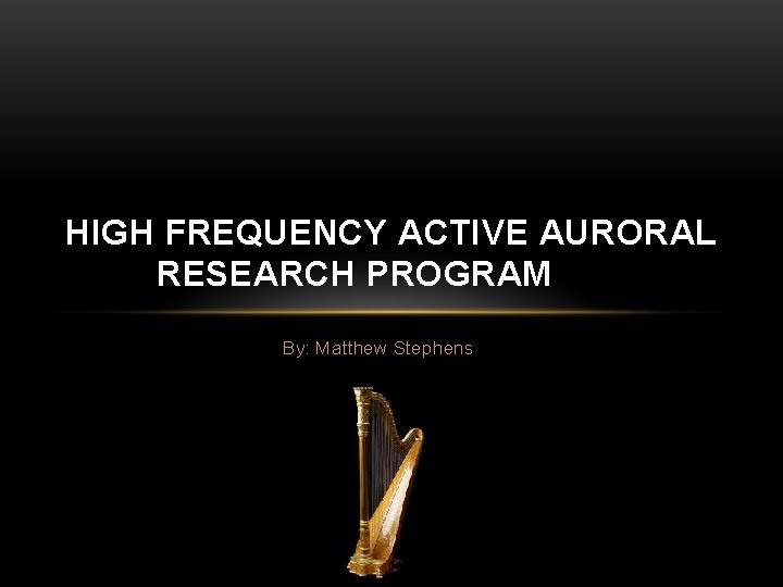 HIGH FREQUENCY ACTIVE AURORAL RESEARCH PROGRAM By Matthew