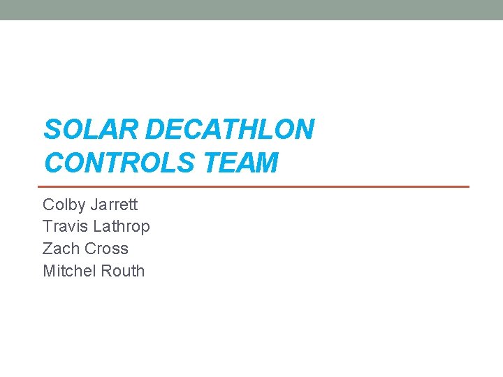 SOLAR DECATHLON CONTROLS TEAM Colby Jarrett Travis Lathrop