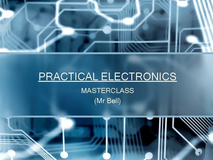 PRACTICAL ELECTRONICS MASTERCLASS Mr Bell 1 Fault finding