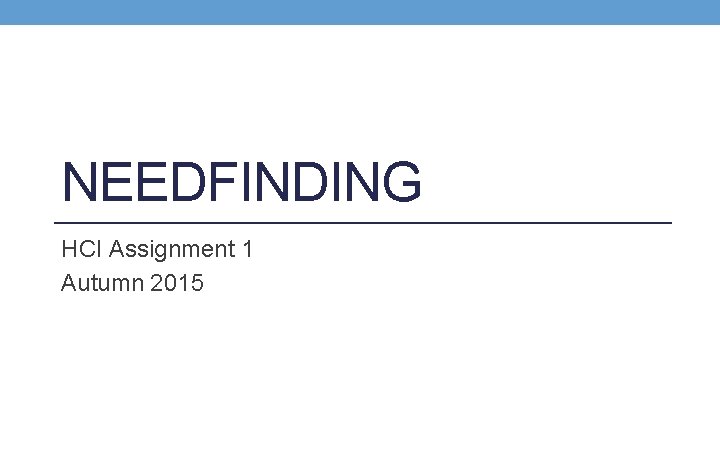 NEEDFINDING HCI Assignment 1 Autumn 2015 The Team