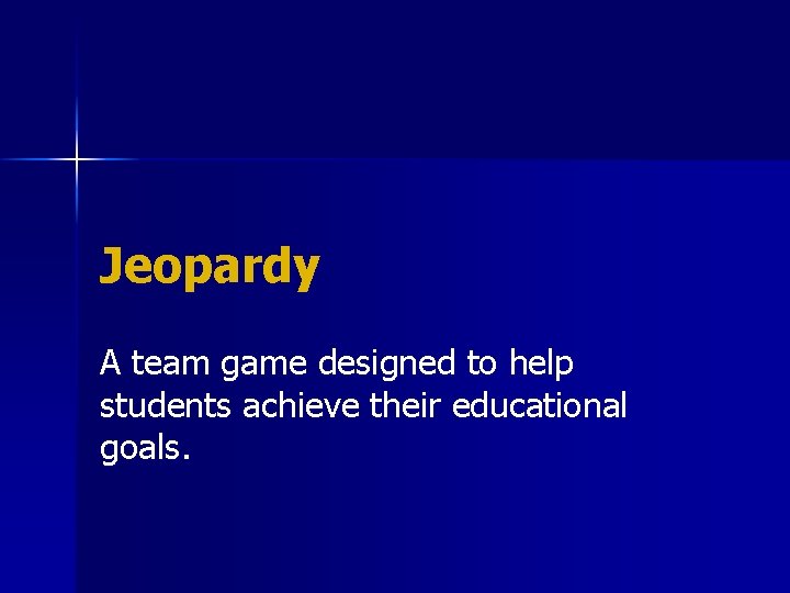Jeopardy A team game designed to help students