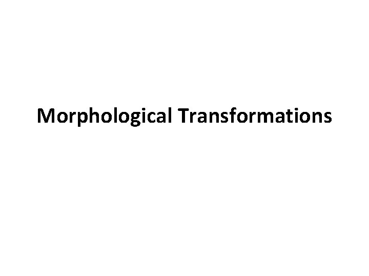Morphological Transformations Definition Morphological transformations ...