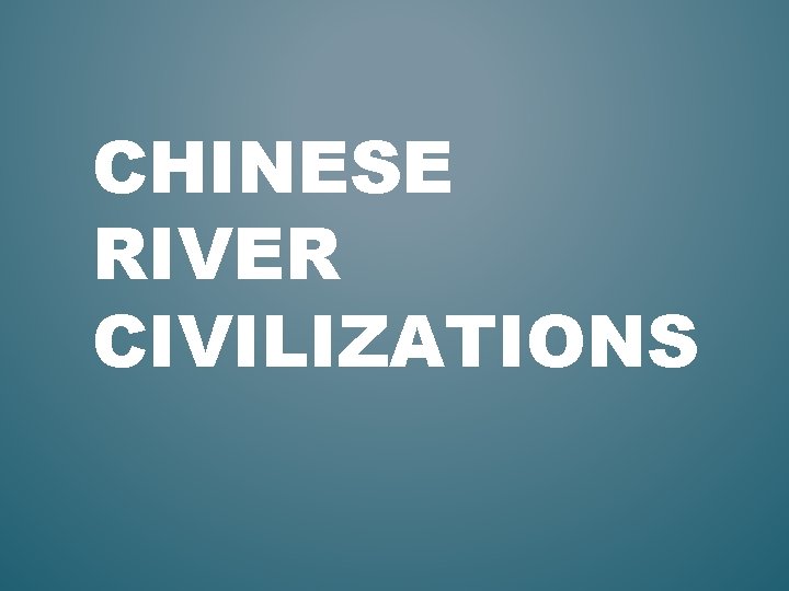 CHINESE RIVER CIVILIZATIONS GEOGRAPHY Between two rivers Huang