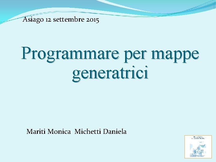 Asiago 12 settembre 2015 Programmare per mappe generatrici