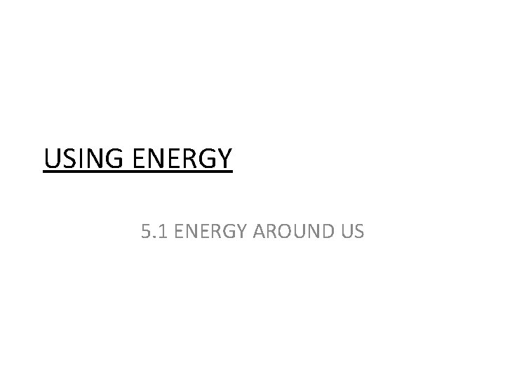 USING ENERGY 5 1 ENERGY AROUND US An