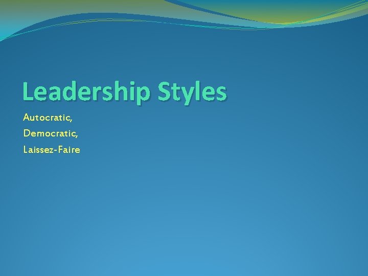 Leadership Styles Autocratic Democratic LaissezFaire The main concern
