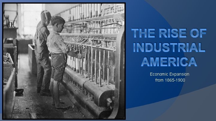 THE RISE OF INDUSTRIAL AMERICA Economic Expansion from