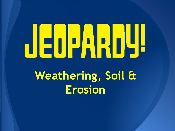 Weathering Soil Erosion FINAL JEOPARDY BOARD Erosion by