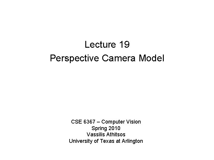 Lecture 19 Perspective Camera Model CSE 6367 Computer