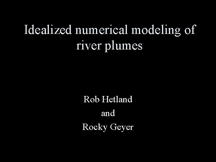 Idealized numerical modeling of river plumes Rob Hetland