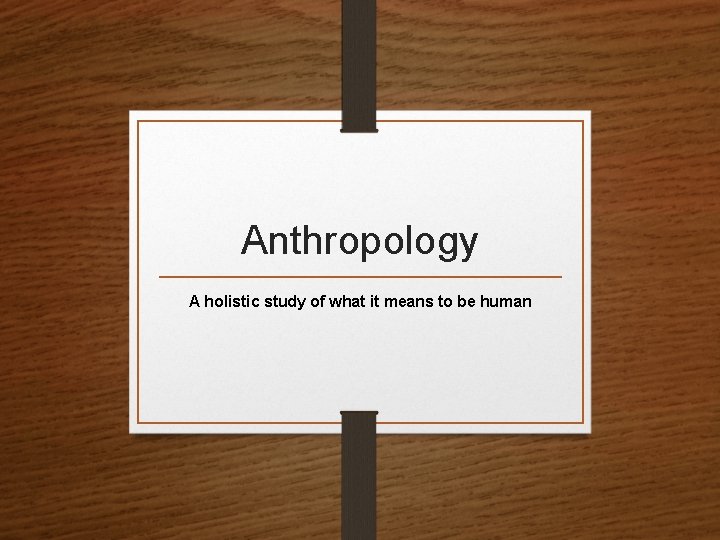 Anthropology A holistic study of what it means