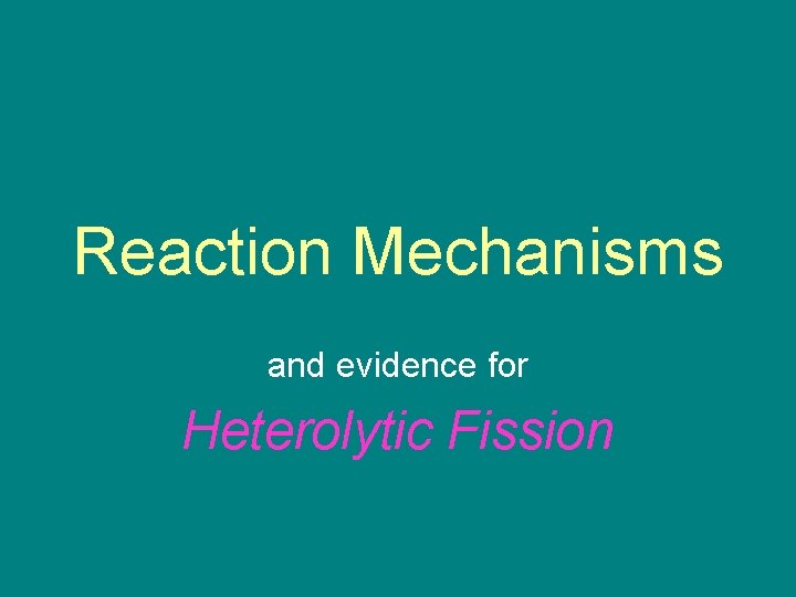 Reaction Mechanisms and evidence for Heterolytic Fission Step